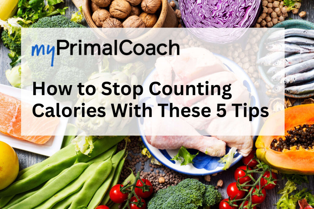 How to Stop Counting Calories With These 5 Tips - myPrimalCoach