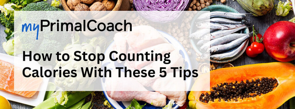 How to Stop Counting Calories With These 5 Tips - myPrimalCoach